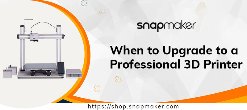 When to Upgrade to a Professional 3D Printer – Snapmaker