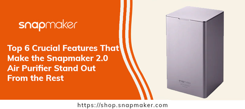 Top 6 Crucial Features That Make the Snapmaker 2.0 Air Purifier