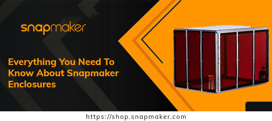 Everything You Need To Know About Snapmaker Enclosures